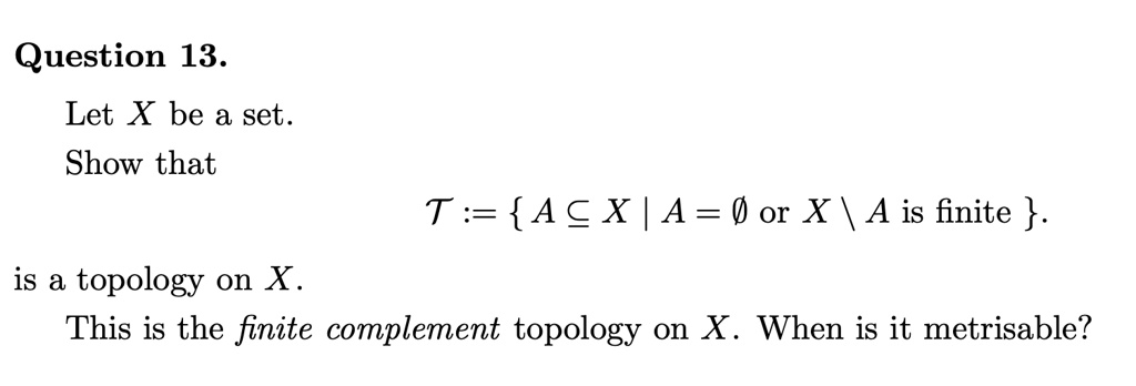 SOLVED: Question 13. Let X be a set Show that T:=A C X|A=0 or XA is finite is a topology on X ...