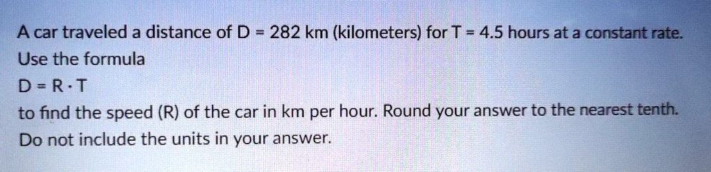 A car traveled a distance of D = 282 km (kilometers) for T = 4.5 hours ...