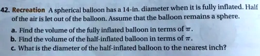 A spherical balloon has a 14-inch diameter when it is fully inflated ...