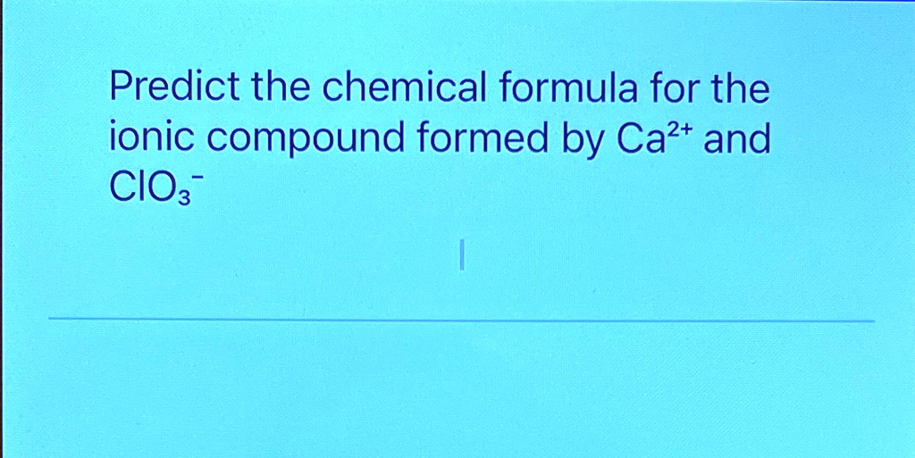 SOLVED: 'Predict the chemical formula for the ionic compound formed by Ca2+ and CIO:'