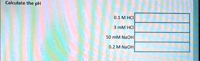 Calculate the pH 0.1 M HCl 3 mM HCl 50 mM NaOH 0.2 M NaOH