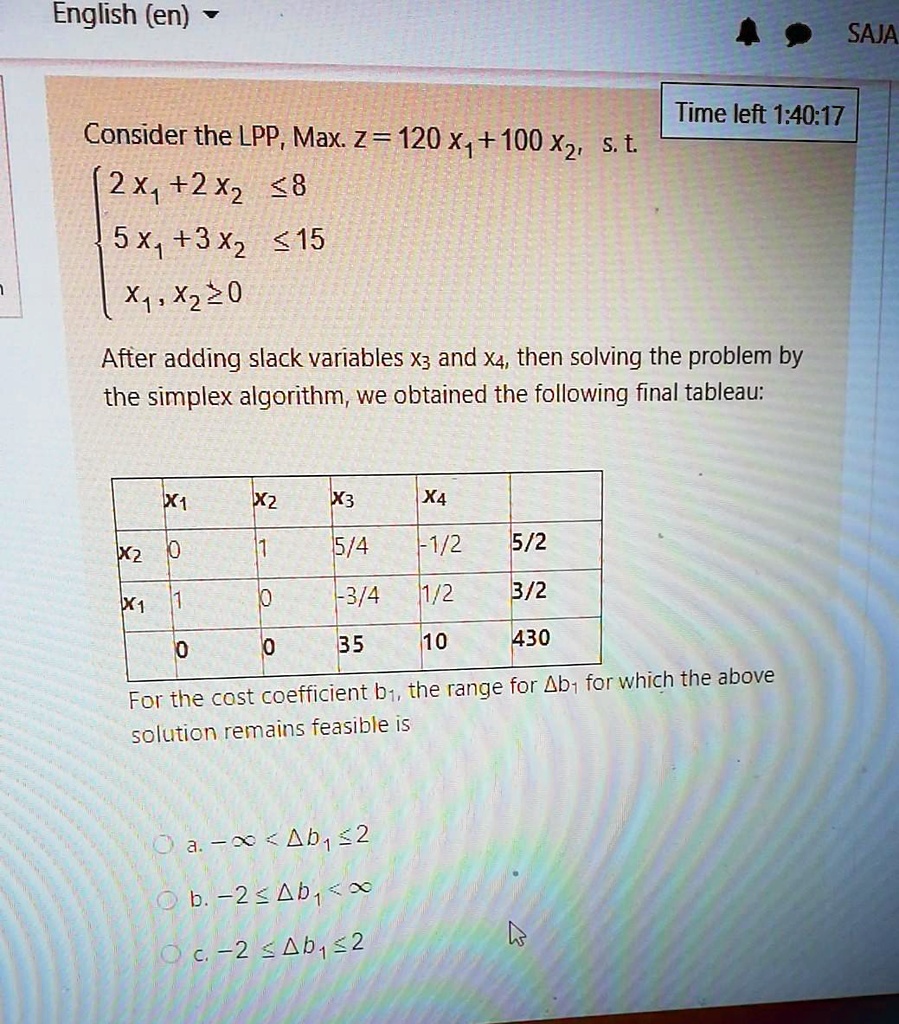 SOLVED: SAJA Time left: 1:40:17 Consider the LPP, Max Z = 120X1 + 100X2, subject to: 2X1 + 2X2
