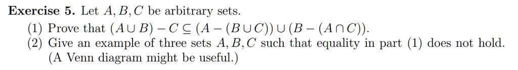 SOLVED: Exercise 5: Let A, B, C be arbitrary sets. Prove that (A âˆª B) - C âˆˆ (A - (B âˆª C ...
