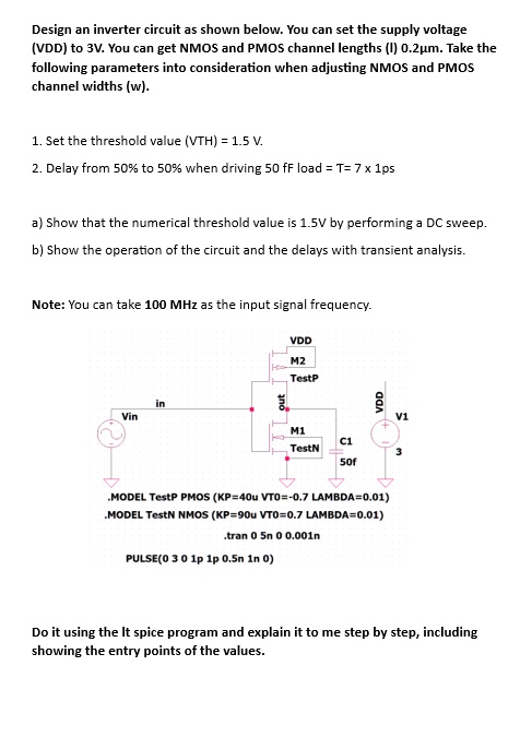 Design an inverter circuit as shown below. You can set the supply voltage (VDD) to 3V. You can ...