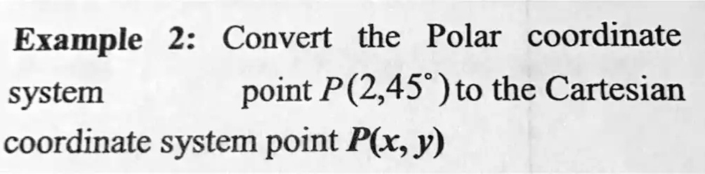 SOLVED: Example 2: Convert the Polar coordinate system point P(2,45 ...