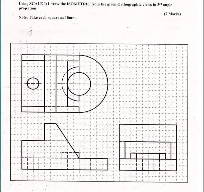 SOLVED: Using SCALE I:1 draw the ISOMETRIC from the given Orthographic ... SOLVED: Using SCALE I:1 draw the ISOMETRIC from the given Orthographic ...