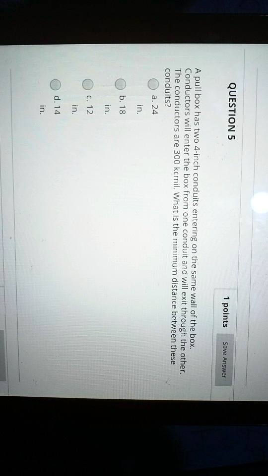 QUESTION 5 1 points Save Answer A pull box has two 4-inch conduits entering on the same wall of ...