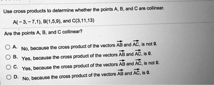 SOLVED:Use cross products to determine whether the points A, B, and C are collinear: A( - 3, 7,1 ...