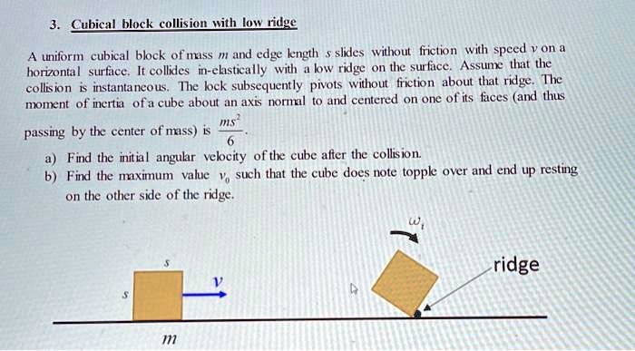 SOLVED: Newtonian Mechanics 3 3. Cubical block collision with low ridge A uniform cubical block ...