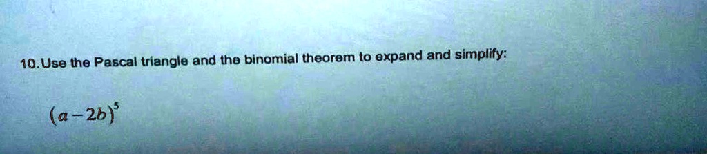 SOLVED:10.Use the Pascal triangle and tho binomial theorem to expand and simplify: (a-2b)5