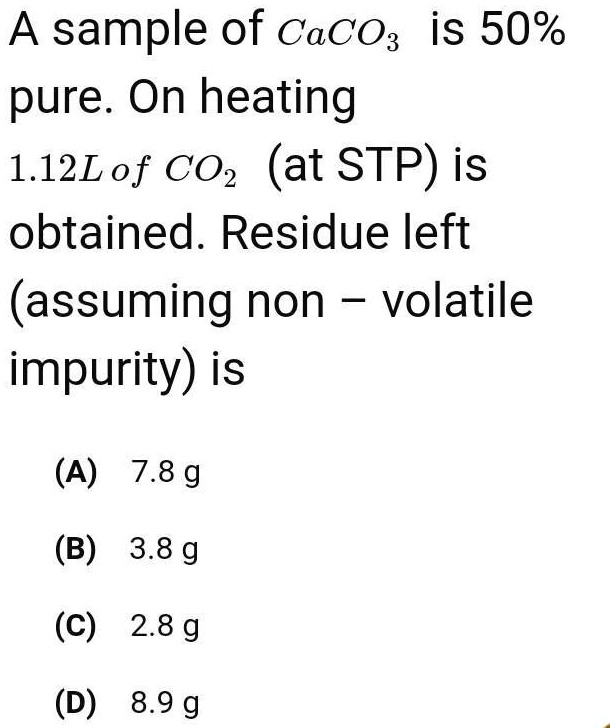 SOLVED: 'please give correct option.be fast guys ..im requsting u A sample of CaCO: is 50% pure ...