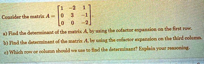 SOLVED: Consider the matrix a) Find the determinant ofthe matrix A,by using the cofactor ...