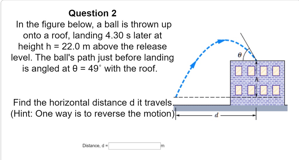 SOLVED: Question 2 In the figure below, a ball is thrown up onto a roof ...