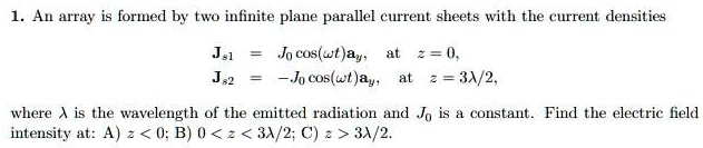 1. An array is formed by two infinite plane parallel current sheets with the current densities ...