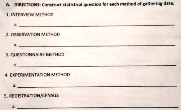 SOLVED: DIRECTIONS: Construct a statistical question for each method of gathering data ...