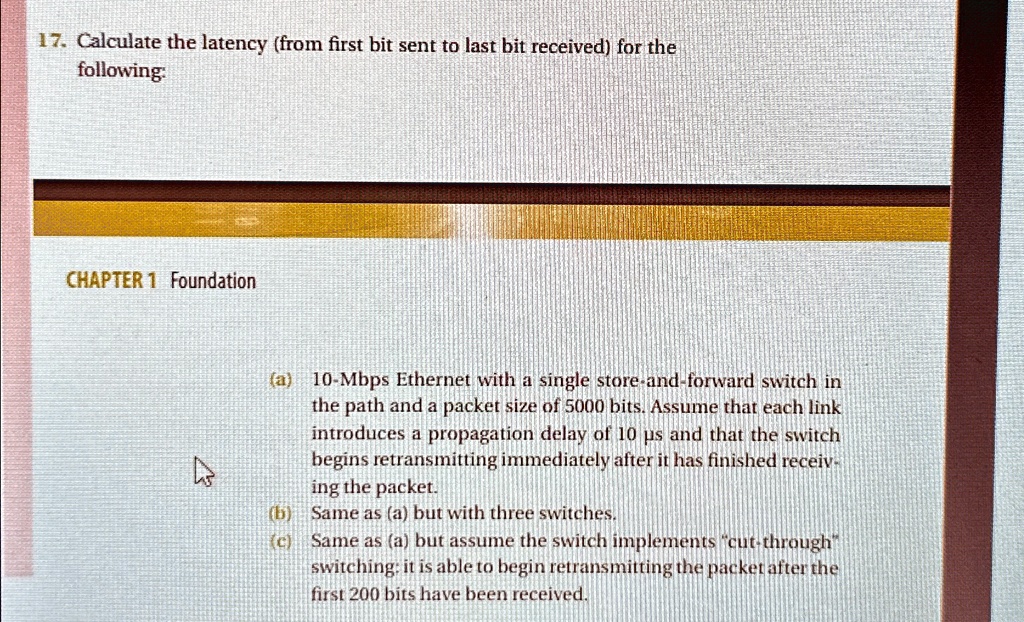 17. Calculate the latency (from first bit sent to last bit received) for the following: CHAPTER ...