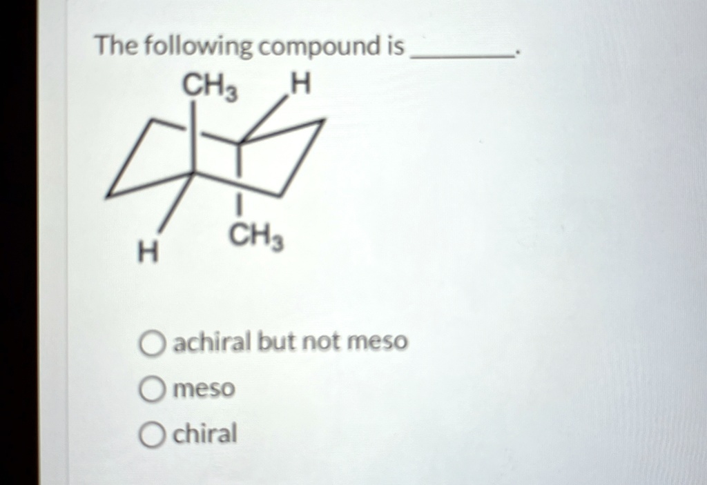 the following compound is ch3 h h ch3 achiral but not meso meso chiral ...