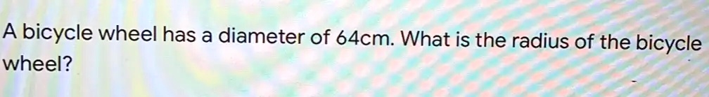 A bicycle wheel has a diameter of 64cm. What is the radius of the ...