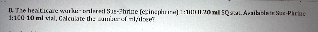 SOLVED: 8. The healthcare worker ordered Sus-Phrine (epinephrine 1:100) 0.20 ml SQ stat ...
