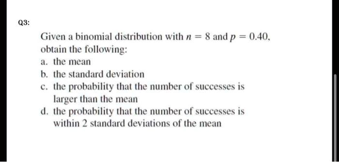 SOLVED: Given a binomial distribution with n = 8 and p = 0.40, obtain the following: the mean ...