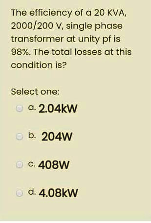 The efficiency of a 20 KVA, 2000/200 V, single phase transformer at ...