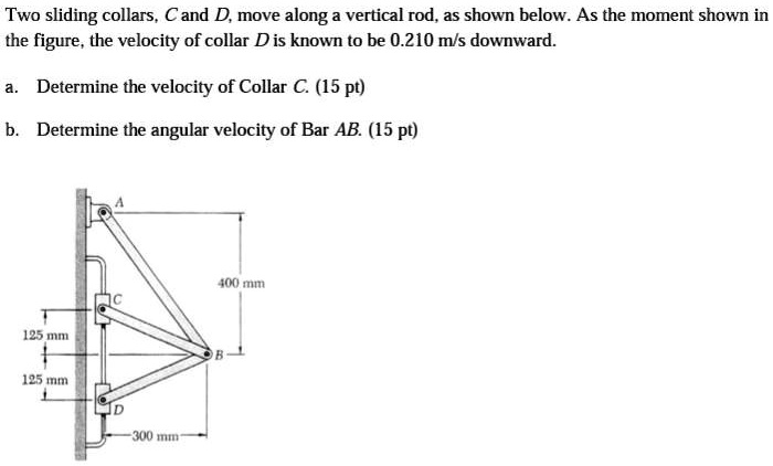 SOLVED: Two sliding collars, C and D, move along a vertical rod, as ...