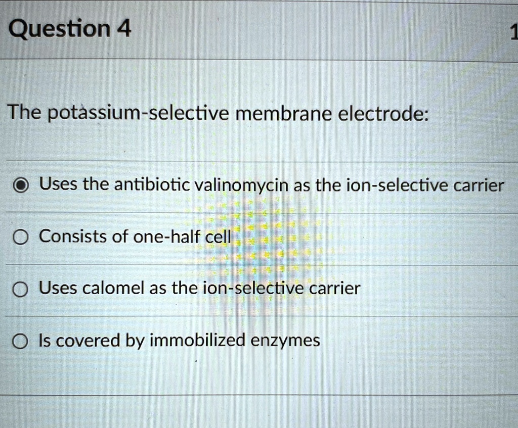 Question 4 The potassium-selective membrane electrode: Uses the ...