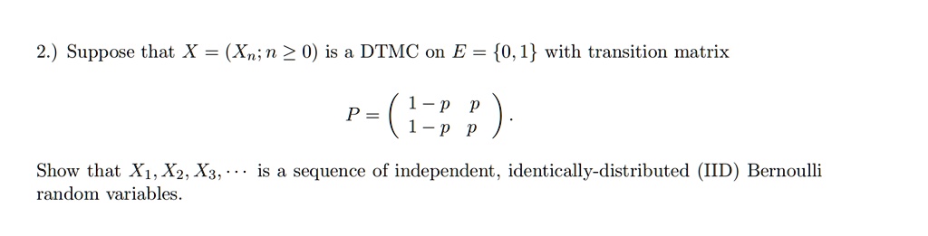 SOLVED: Suppose that X = (Xn; n > 0) is a DTMC on E = 0,1 with transition matrix. Show that X1 ...
