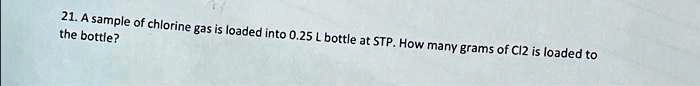SOLVED: 21 A sample of chlorine the bottle? gas is loaded into 0,25 ...
