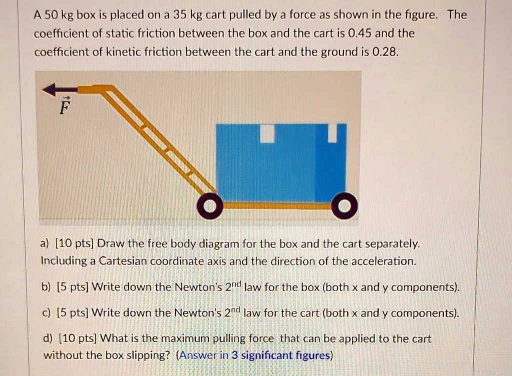 SOLVED: Texts: A 50 kg box is placed on a 35 kg cart pulled by a force ...