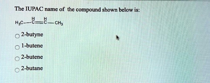 SOLVED: The IUPAC name of the compound shown below is: H;c 8 8 CH; 2 ...