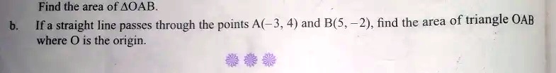 SOLVED: Find the area of triangle OAB. If a straight line passes through the points A(-3, 4) and ...