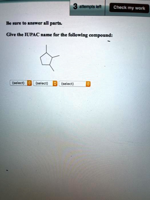 SOLVED: attempts left Check my work Be sure to answer all parts: Give the IUPAC name for the ...
