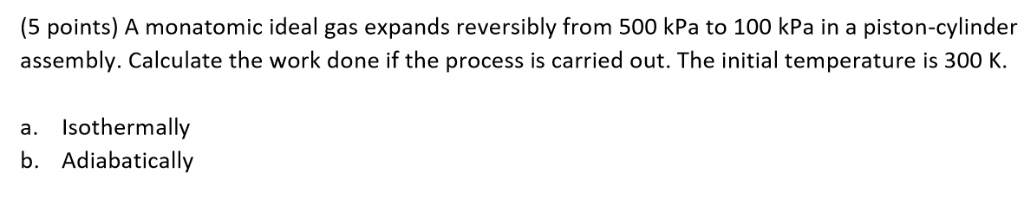 (5 points) A monatomic ideal gas expands reversibly from 500 kPa to 100 kPa in a piston-cylinder ...