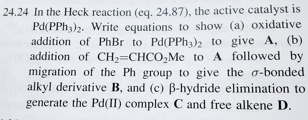 24.24 In the Heck reaction (eq. 24.87), the active catalyst is Pd(PPh3 ...