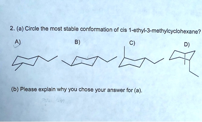 SOLVED:2. (a) Circle the most stable conformation of cis 1-ethyl-3-methylcyclohexane? A) B) D ...