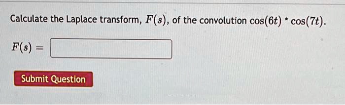 SOLVED: Calculate the Laplace transform, F(s), of the convolution cos(6t) cos(7t). F(s) Submit ...