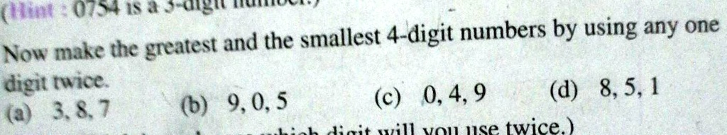 SOLVED: 'Now make the greatest and the smallest 4-digit numbers by ... SOLVED: 'Now make the greatest and the smallest 4-digit numbers by ...
