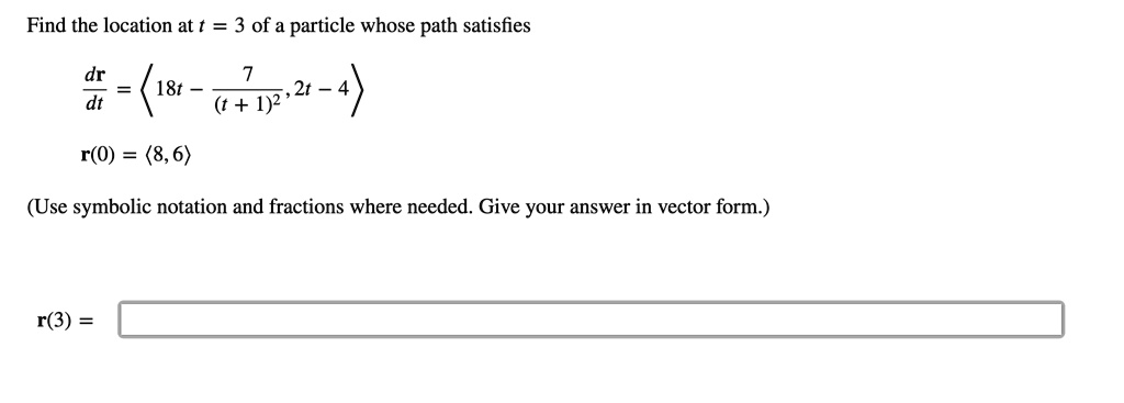SOLVED: Find the location at t = 3 of a particle whose path satisfies dr 18t 6+1,21 -4) r(0 ...