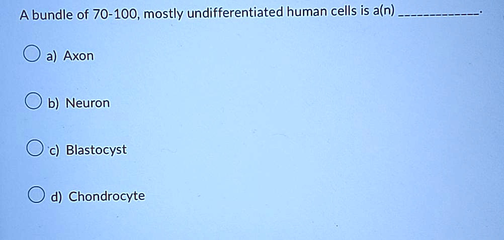 A bundle of 70-100, mostly undifferentiated human cells is a(n) a) Axon ...