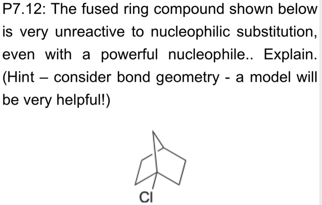 SOLVED: P7.12: The fused ring compound shown below is very unreactive ...