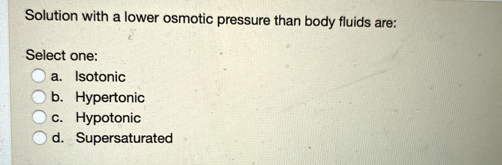 Solution with a lower osmotic pressure than body fluids are: Select one ...