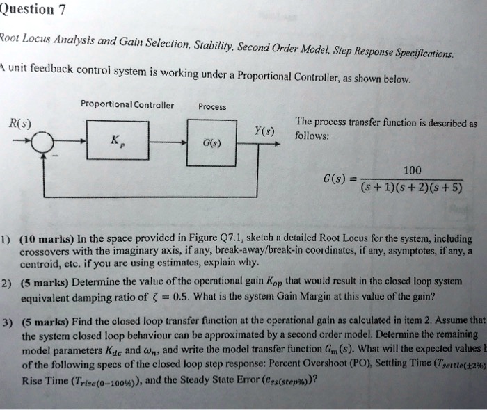 Question 7 Root Locus Analysis and Gain Selection, Stability, Second Order Model, Step Response ...