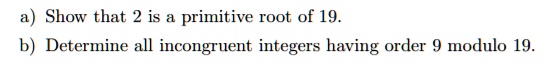 a) Show that 2 is a primitive root of 19. b) Determine all incongruent ...