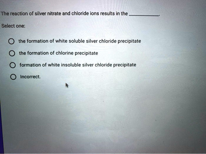 The reaction of silver nitrate and chloride ions results in the Select ...