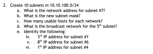 2. Create 10 subnets in 10.10.100.0/24 a. What is the network address for subnet #7? b. What is ...