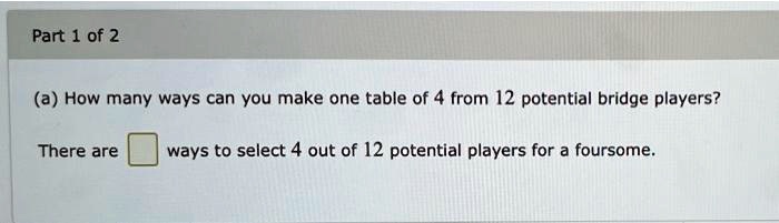 Part 1 of 2 (a) How many ways can you make one table of 4 from 12 ...