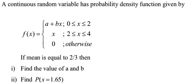 SOLVED: A continuous random variable has probability density function given by a+bx; 0