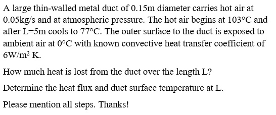 SOLVED: A large thin-walled metal duct of 0.15m diameter carries hot air at 0.05kg/s and at ...