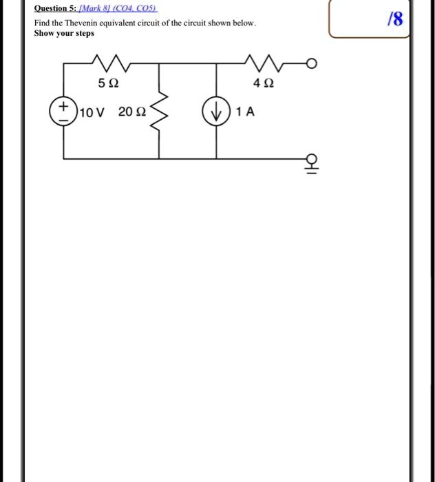 Question 5: [Mark 8] (CO4, CO5) Find the Thevenin equivalent circuit of the circuit shown below ...